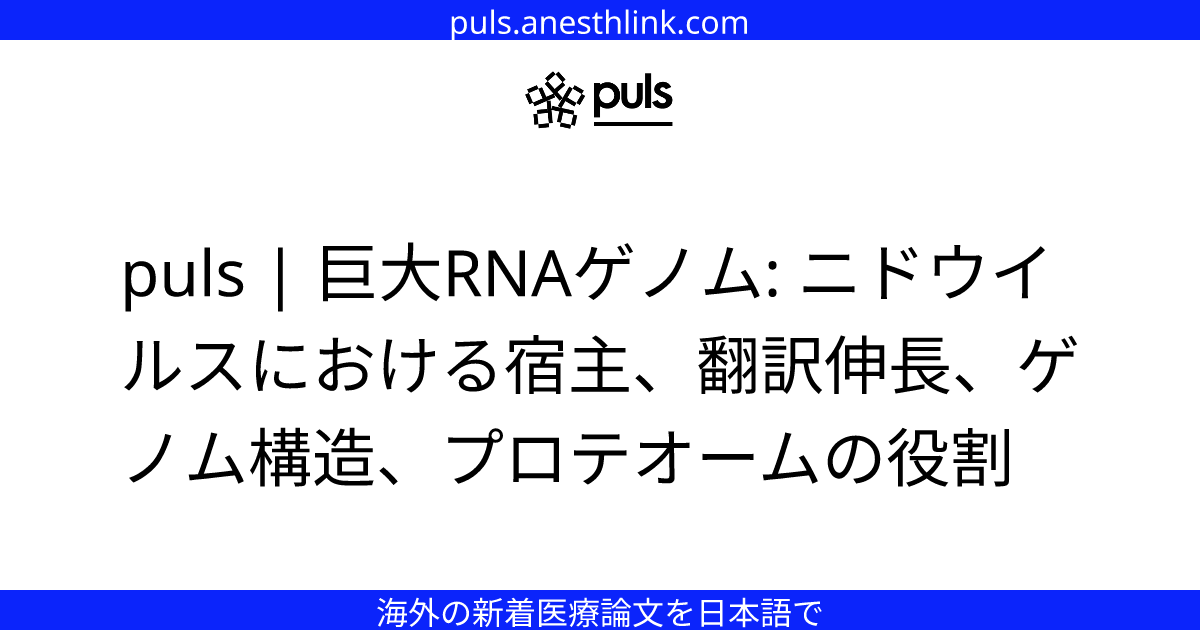 puls | 巨大RNAゲノム: ニドウイルスにおける宿主、翻訳伸長、ゲノム構造、プロテオームの役割